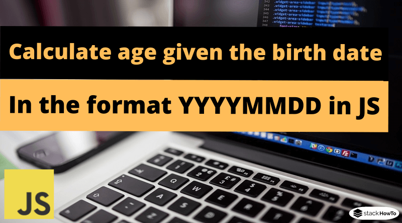 Calculate age given the birth date in the format YYYYMMDD in Javascript - StackHowTo