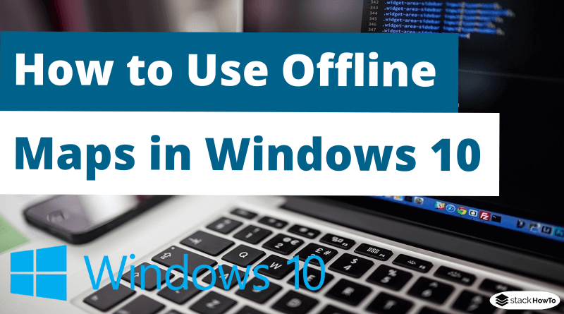 How to Use Offline Maps in Windows 10 - StackHowTo