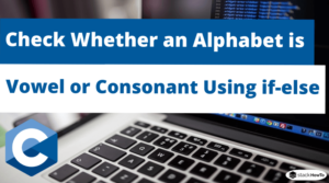 C Program to Check Whether an Alphabet is Vowel or Consonant Using if ...