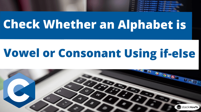 C Program To Check Whether An Alphabet Is Vowel Or Consonant Using If Else Stackhowto 4770