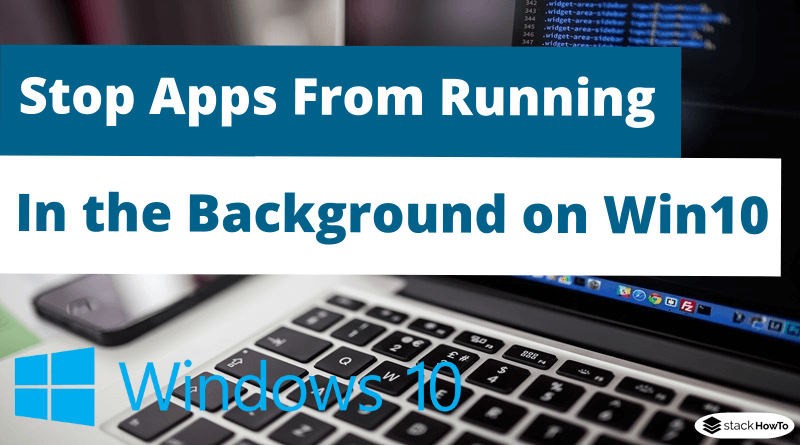 How to Stop Apps From Running in the Background on Windows 10 - StackHowTo