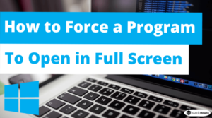 How to Force a Program to Open in Full Screen in Windows 10/11 - StackHowTo